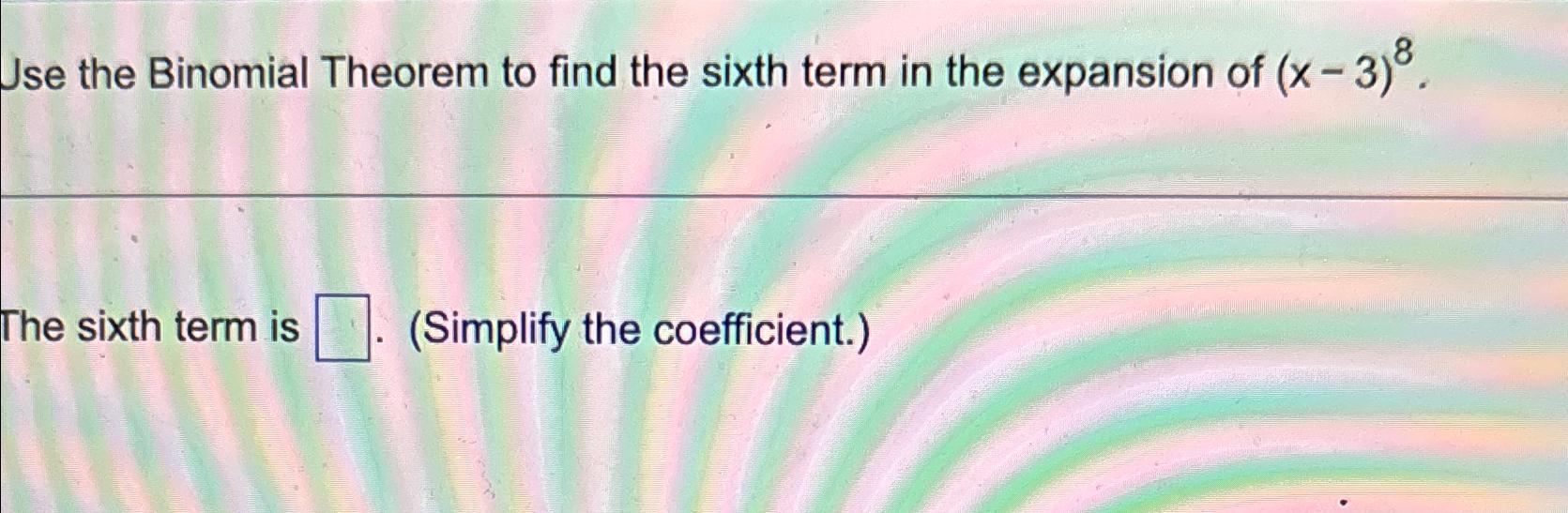 Solved Use the Binomial Theorem to find the sixth term in | Chegg.com