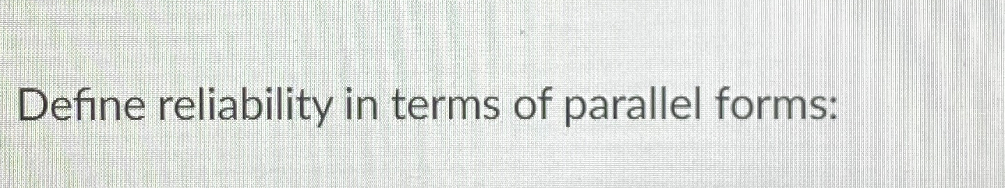 Solved Define reliability in terms of parallel forms: | Chegg.com