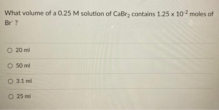 Solved What volume of a 0.25 M solution of CaBr2 contains | Chegg.com