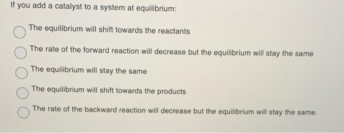 Solved If you add a catalyst to a system at equilibrium: The | Chegg.com