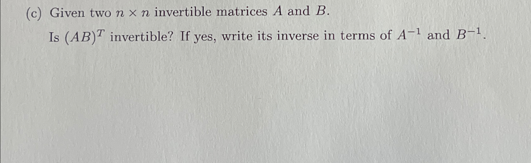 Solved (c) ﻿Given two n×n ﻿invertible matrices A and B.Is | Chegg.com