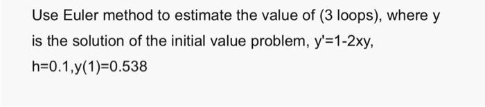 Solved Use Euler method to estimate the value of ( 3 loops), | Chegg.com
