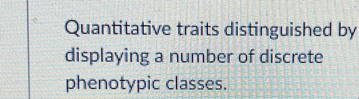 Solved Quantitative traits distinguished by displaying a | Chegg.com
