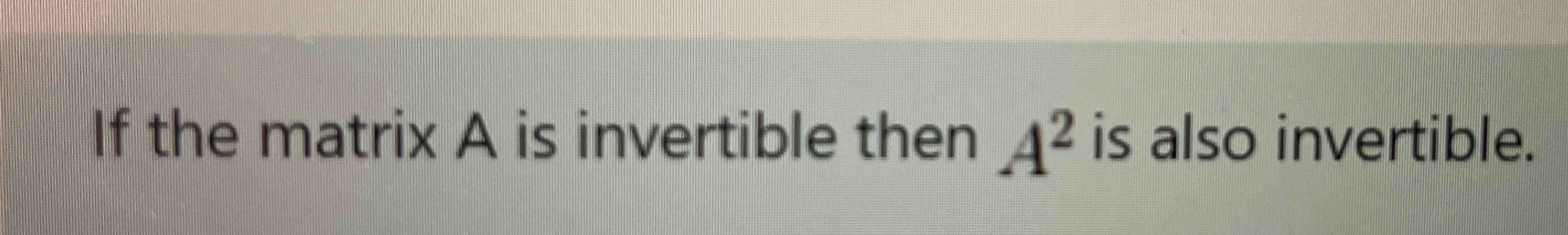 Solved If the matrix A ﻿is invertible then A2 ﻿is also | Chegg.com
