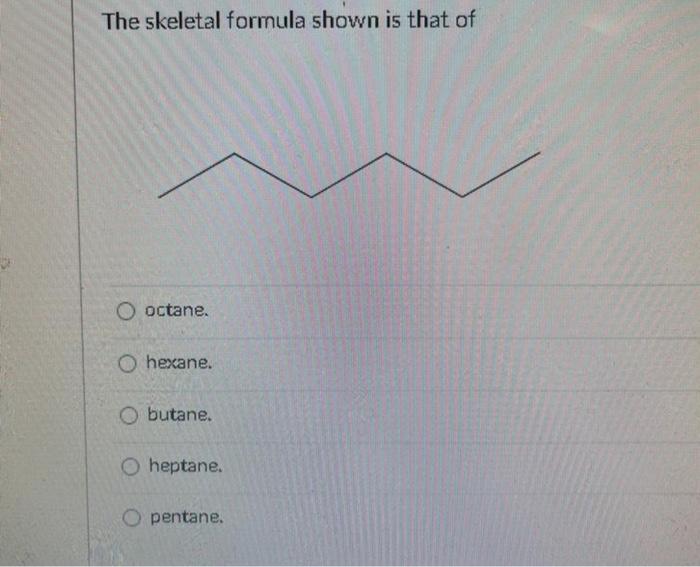 Solved The skeletal formula shown is that of octane. hexane. | Chegg.com