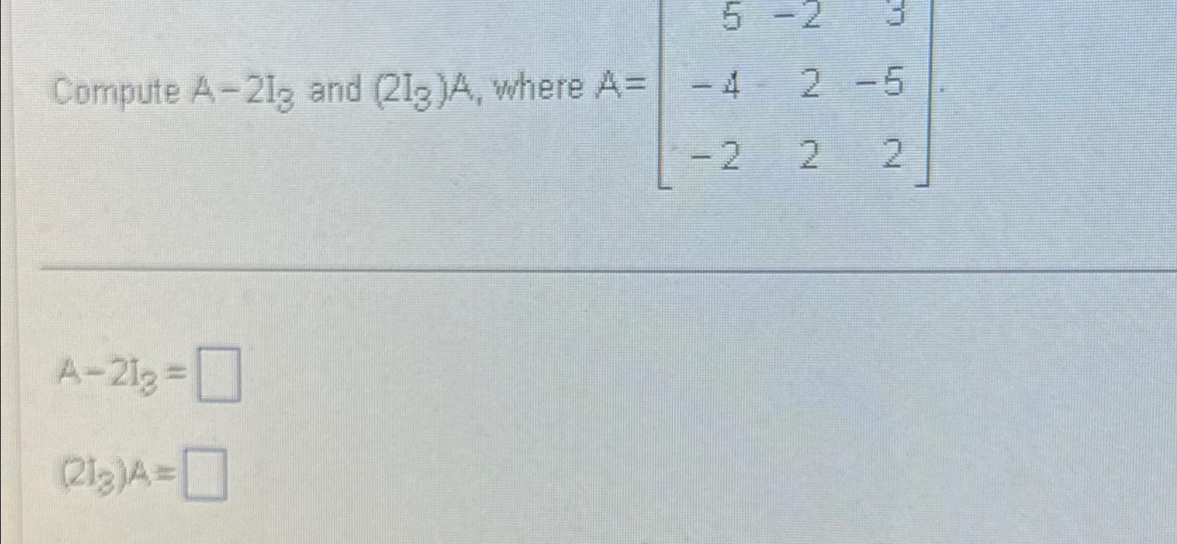 Solved Compute A-2I3 ﻿and (2I3)A, ﻿where | Chegg.com