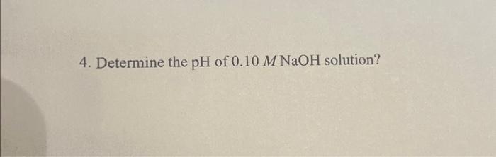 Solved 4. Determine the pH of 0.10MNaOH solution? | Chegg.com