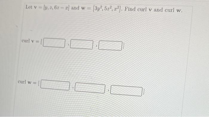 Solved Let v=[y,z,6z−x] and w=[3y2,5z2,x2]. Find curl v and | Chegg.com