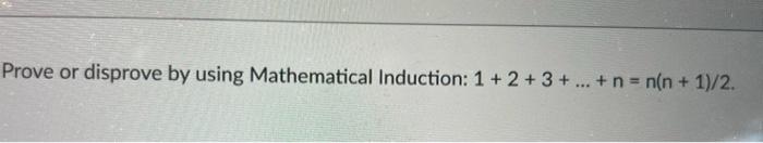 Solved Prove or disprove by using Mathematical Induction: 1+ | Chegg.com