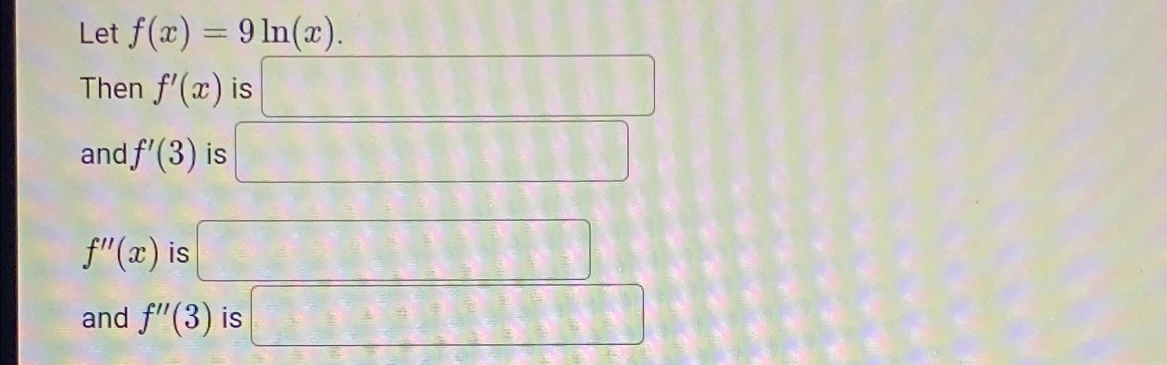 Solved Let f(x)=9ln(x).Then f'(x) ﻿is and f'(3) ﻿isf''(x) | Chegg.com