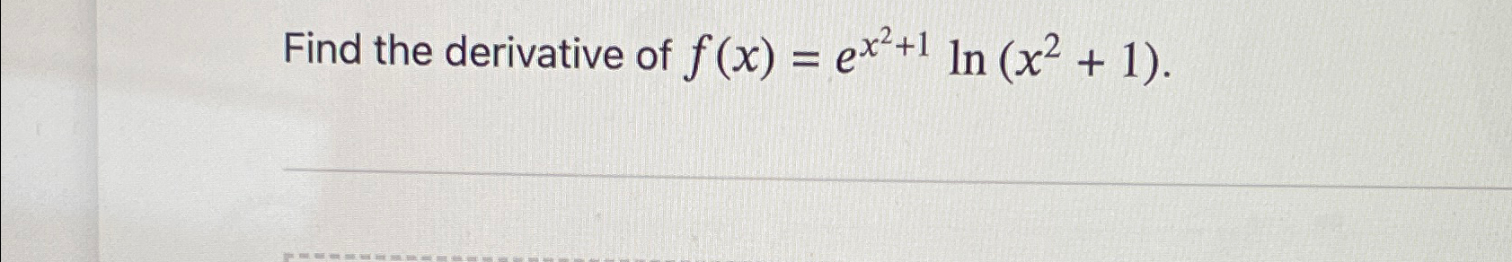 Solved Find the derivative of f(x)=ex2+1ln(x2+1) | Chegg.com