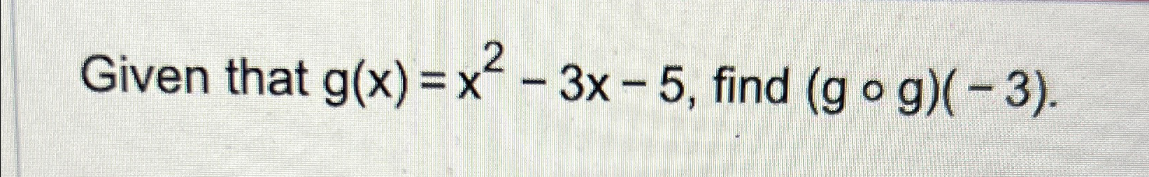 Solved Given that g(x)=x2-3x-5, ﻿find (g@g)(-3) | Chegg.com