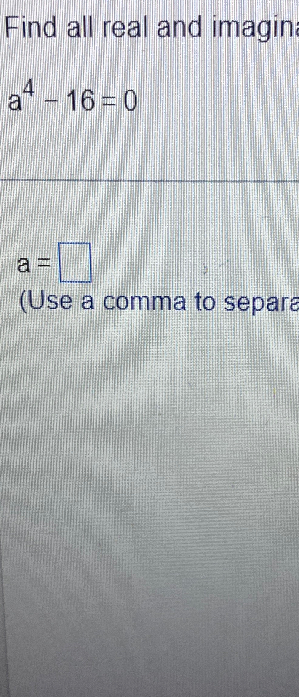Solved Find all real and imagina4-16=0a=(Use a comma to | Chegg.com