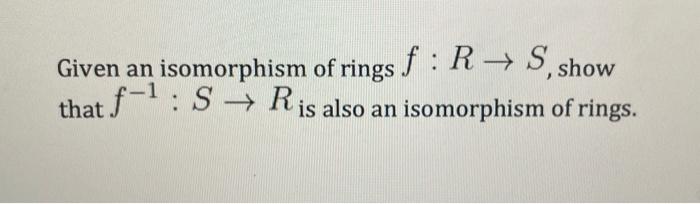 Solved Given an isomorphism of rings f:R→S, show that | Chegg.com
