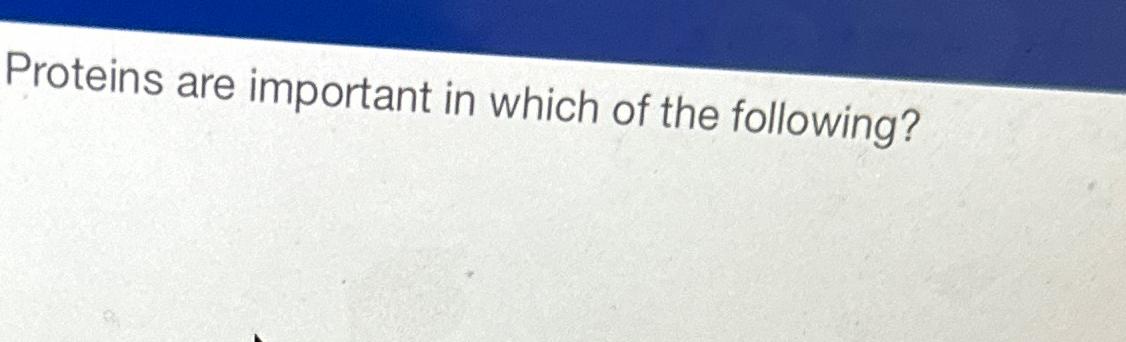 Solved Proteins are important in which of the following? | Chegg.com