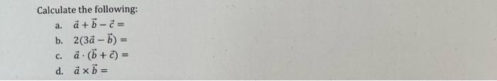 Solved Calculate the following: a. a+b−c= b. 2(3a−b)= c. | Chegg.com