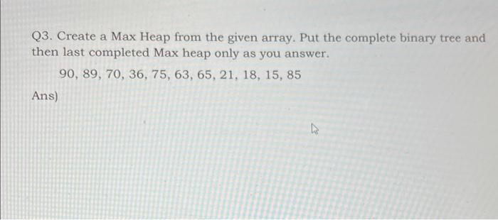 Solved Q3. Create a Max Heap from the given array. Put the | Chegg.com