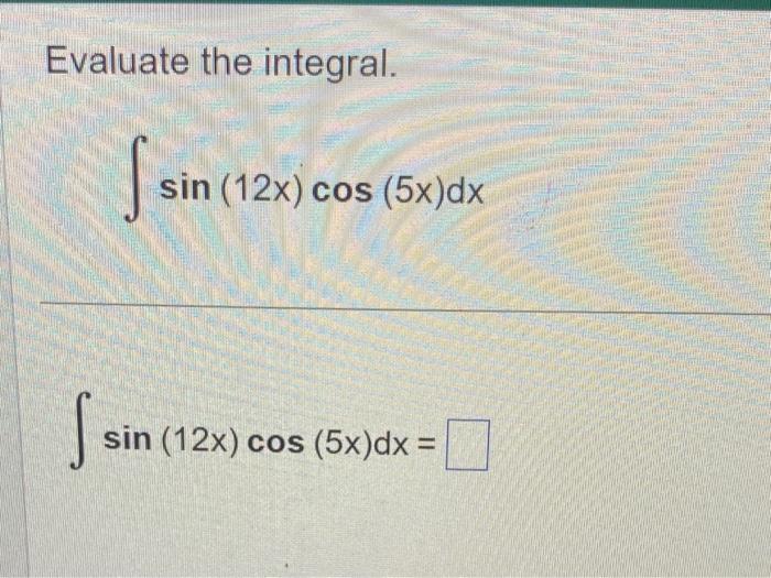 Solved Evaluate the integral. ∫sin(12x)cos(5x)dx | Chegg.com
