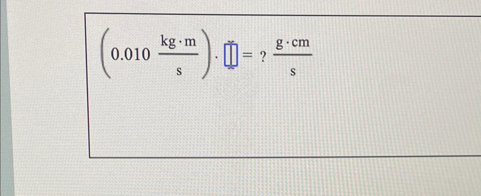 Solved (0.010kg*ms)*?=g*cms | Chegg.com