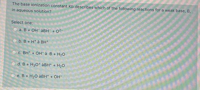 Solved The base ionization constant Kb describes which of | Chegg.com