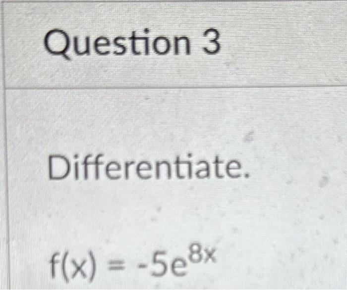 Solved Differentiate. f(x)=−5e8x | Chegg.com