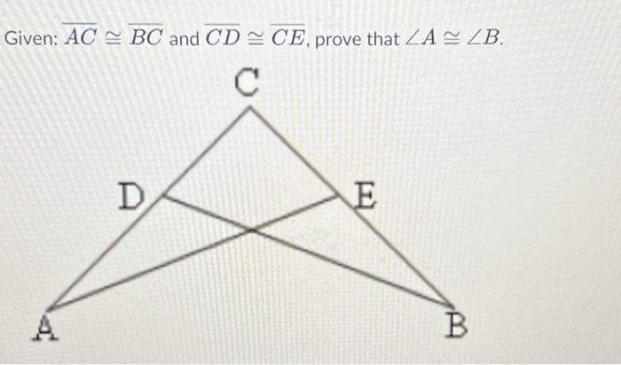 Solved Given: AC≅BC and CD≅CE, prove that ∠A≅∠B | Chegg.com | Chegg.com