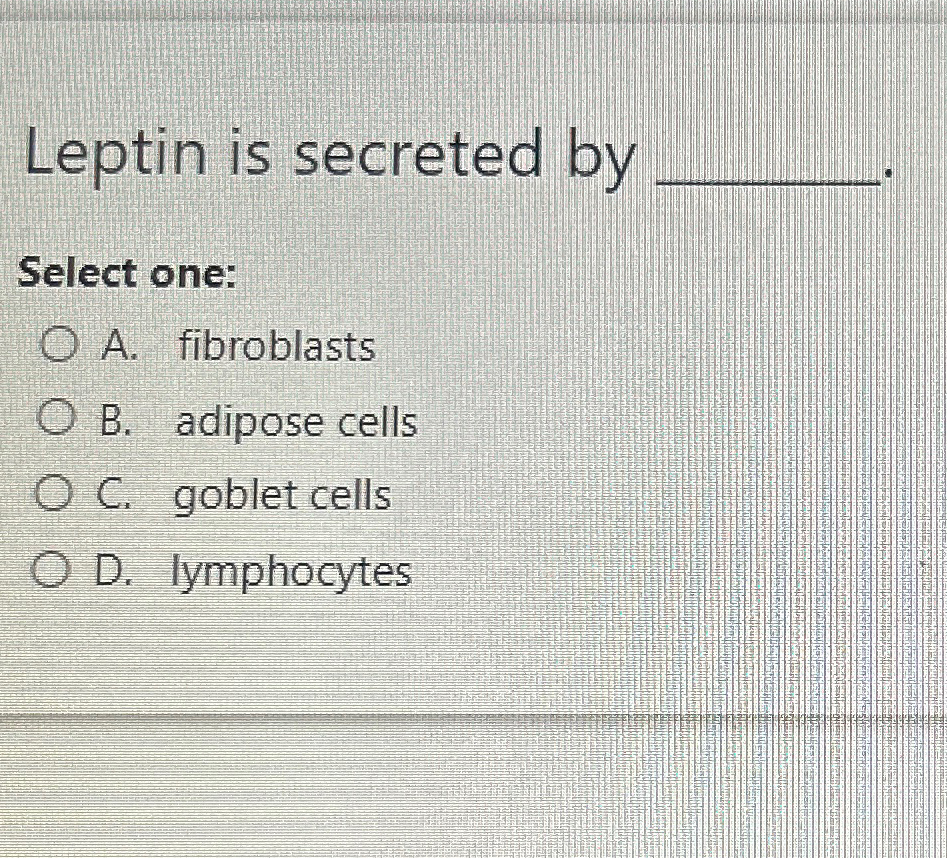 Solved Leptin is secreted by q,Select one:A. ﻿fibroblastsB. | Chegg.com