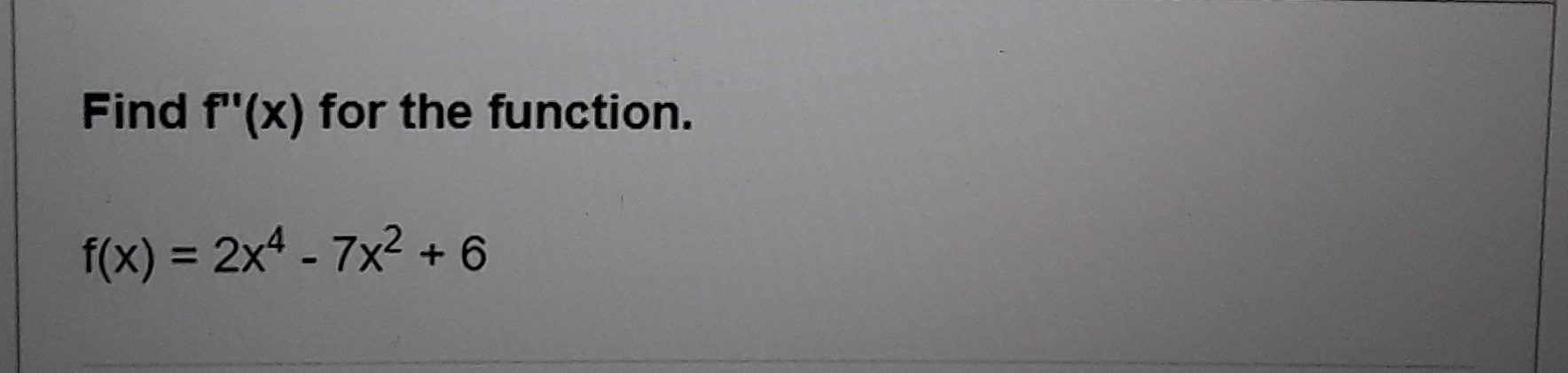 Solved Find f''(x) ﻿for the function.f(x)=2x4-7x2+6 | Chegg.com