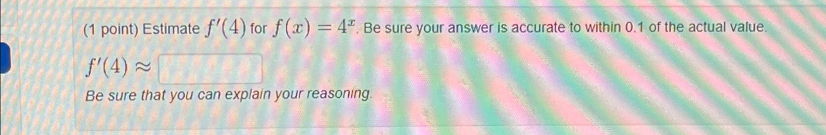 Solved (1 point) Estimate f'(4) for f(x)=4x. Be sure | Chegg.com Solved (1 point) Estimate f'(4) for f(x)=4x. Be sure | Chegg.com