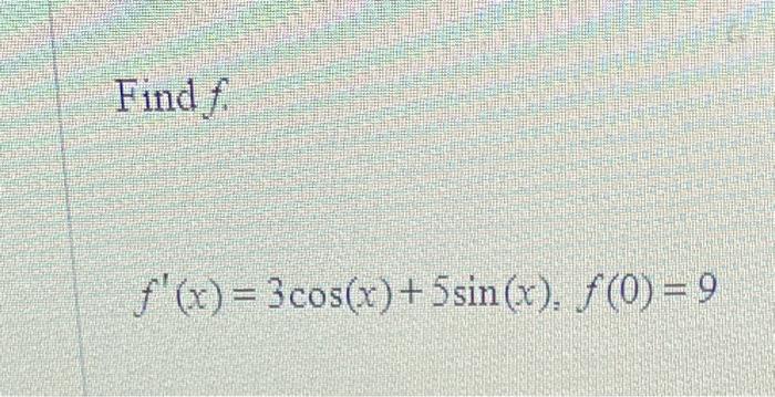Solved Find f. f′(x)=3cos(x)+5sin(x),f(0)=9 | Chegg.com