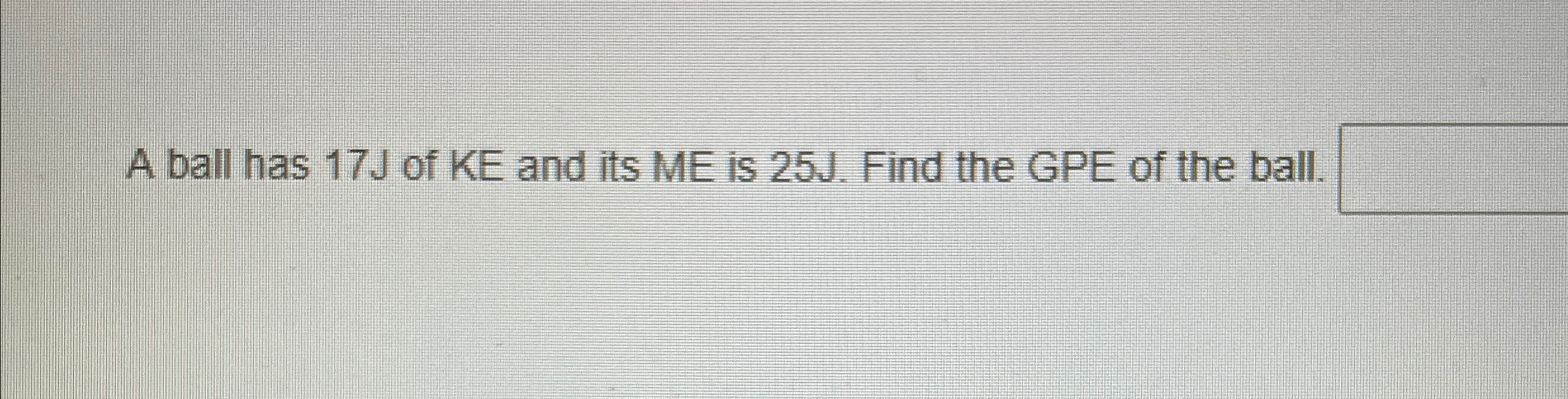 Solved A ball has 17J ﻿of KE ﻿and its ME is 25J. ﻿Find the | Chegg.com