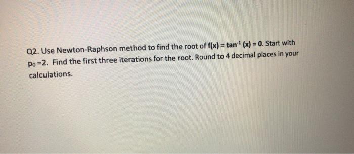Solved Q2. Use Newton-Raphson method to find the root of | Chegg.com