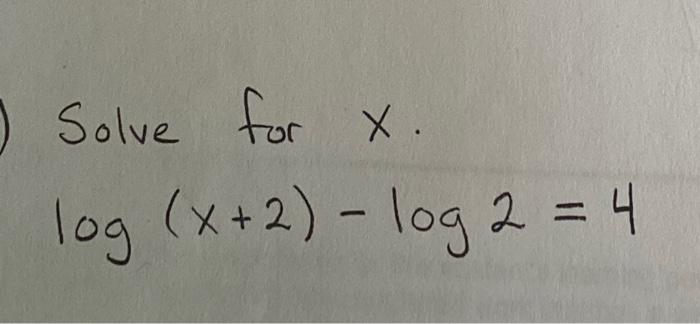 Solved Solve for X. log (x+2) = log 2 = 4 - | Chegg.com