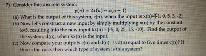 Solved 7) Consider this discrete system: y(n) = 2x(n) - | Chegg.com