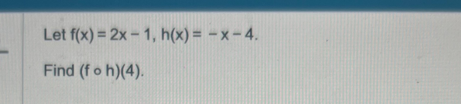 Solved Let f(x)=2x-1,h(x)=-x-4Find (f@h)(4). | Chegg.com
