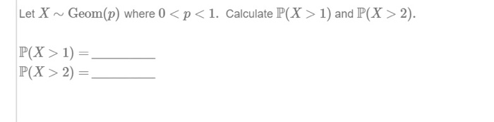 Solved Let X ~ Geom(p) where 0 1) and P(X > 2). P(X > 1) = | Chegg.com