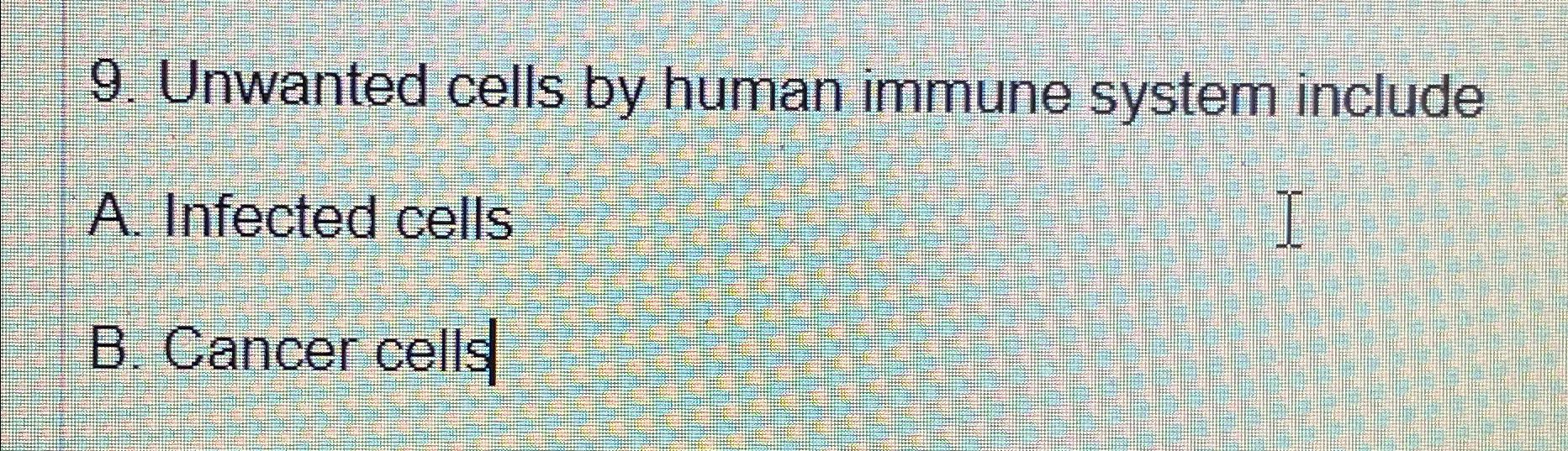 Solved Unwanted cells by human immune system includeA. | Chegg.com