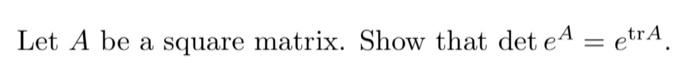 Solved Let A be a square matrix. Show that deteA=etrA. | Chegg.com