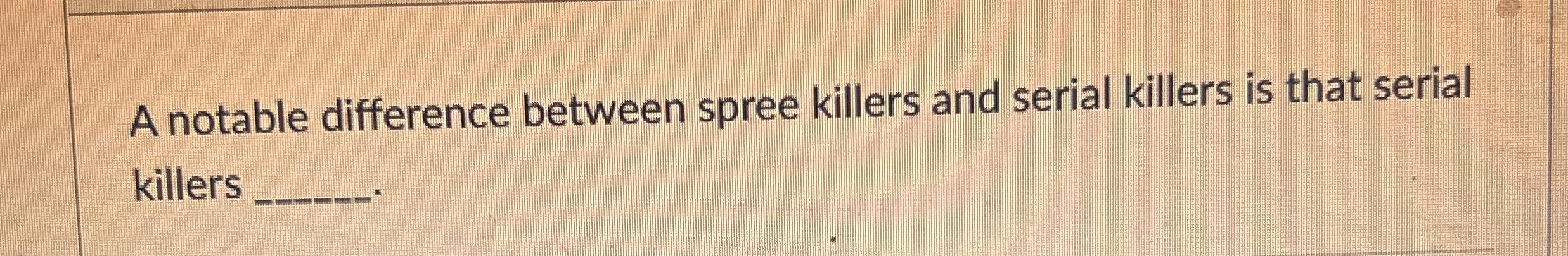 Solved A notable difference between spree killers and serial | Chegg.com