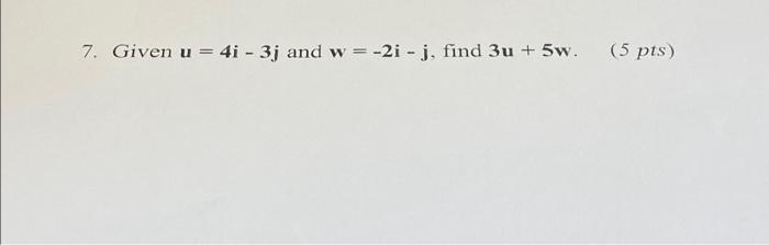 Solved 7. Given u = 4i - 3j and w = -2i - j, find 3u + 5w. | Chegg.com