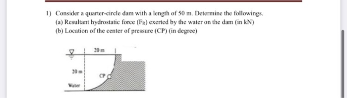 Solved 1) Consider a quarter-circle dam with a length of 50 | Chegg.com