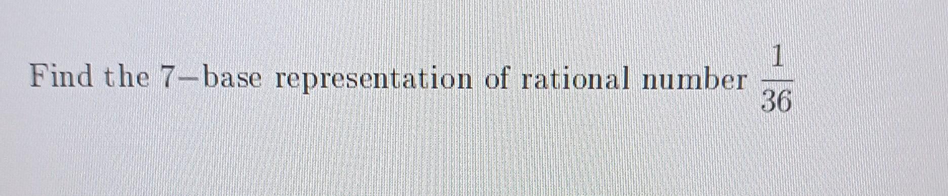 Solved Find the 7 -base representation of rational number | Chegg.com