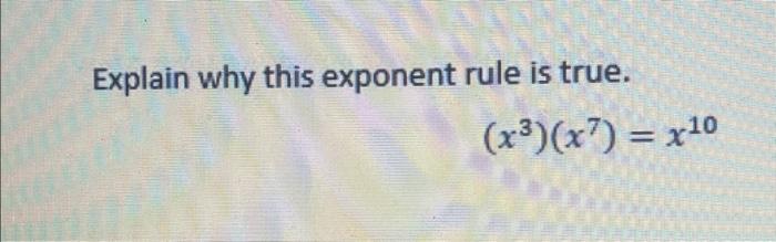 Solved Explain why this exponent rule is true. (x3)(x7)=x10 | Chegg.com