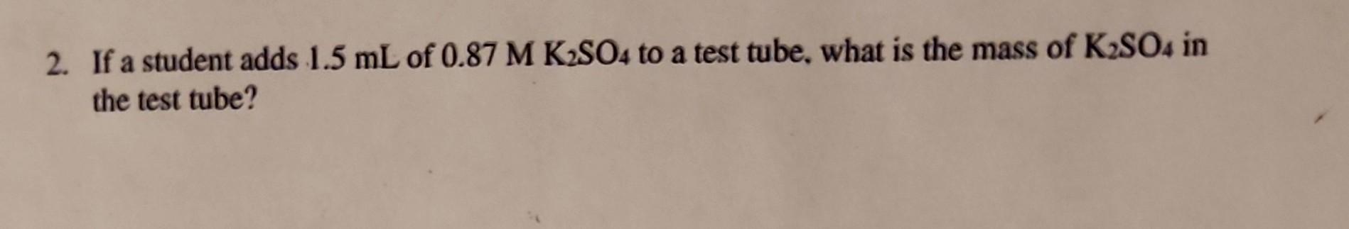 Solved If a student adds 1.5mL of 0.87 M K2SO4 to a test | Chegg.com