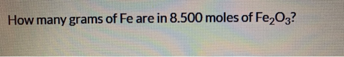 Solved How many grams of Fe are in 8.500 moles of Fe203? | Chegg.com