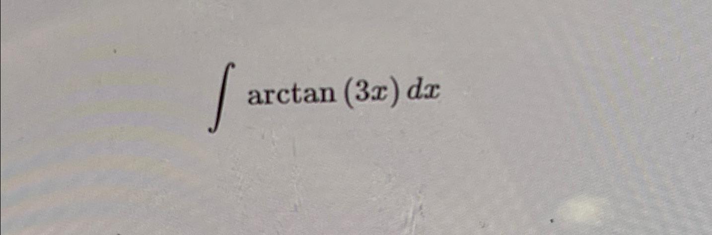 Solved ∫﻿﻿arctan(3x)dx | Chegg.com