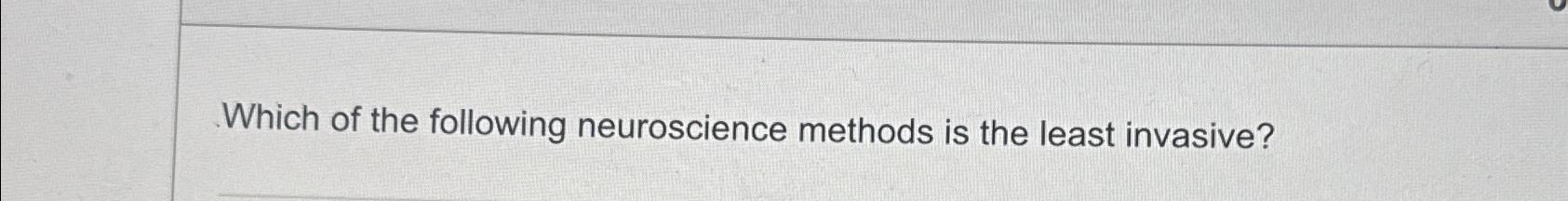 Solved Which of the following neuroscience methods is the | Chegg.com