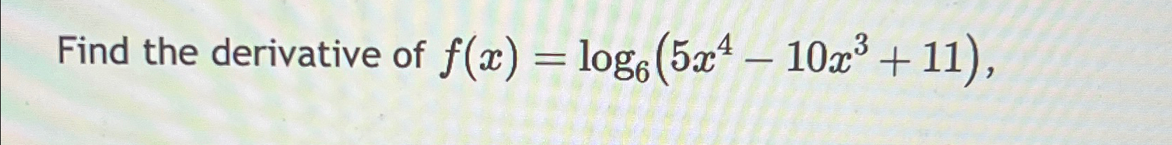 Solved Find the derivative of f(x)=log6(5x4-10x3+11), | Chegg.com