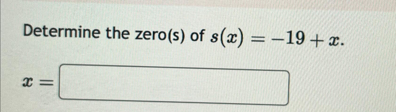 Solved Determine the zero(s) ﻿of s(x)=-19+x.x= | Chegg.com