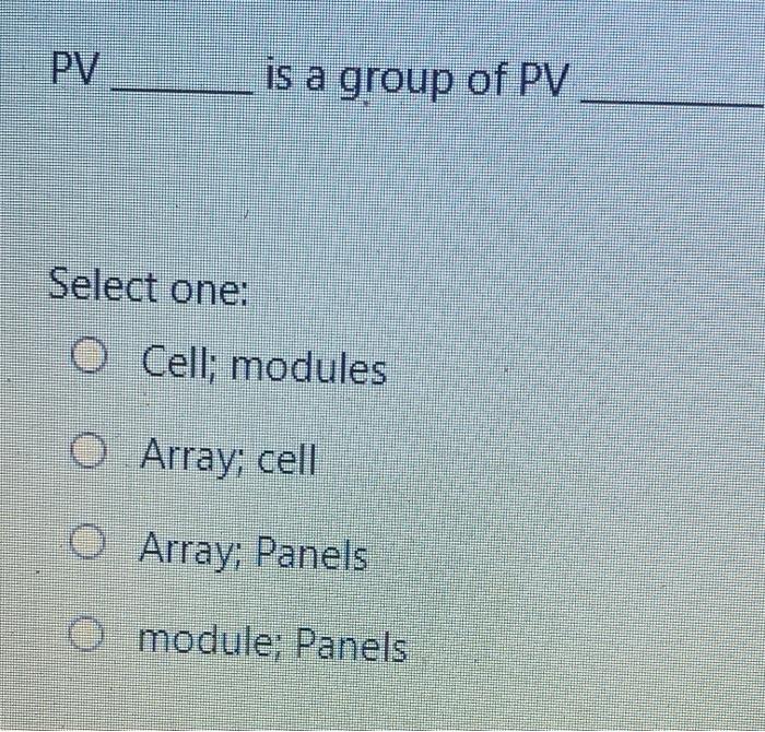 Solved PV is a group of PV Select one: e Cell; modules O | Chegg.com